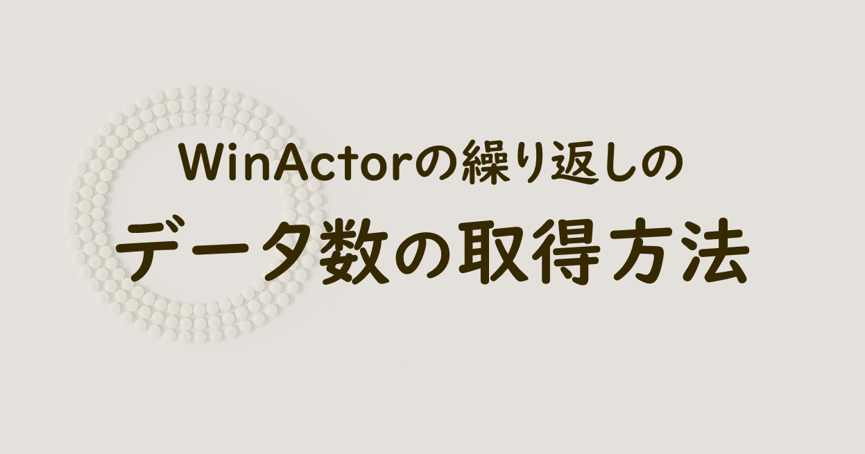 WinActorでの繰り返し処理の設定方法は？ループの基本操作とデータ数の取得を解説