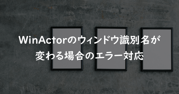 WinActorにおけるウィンドウ識別ルールとは？識別情報の変化に対応する方法を解説！