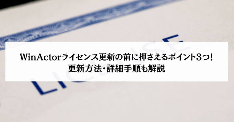 WinActorライセンス更新の前に押さえるポイント3つ！更新方法・詳細手順も解説